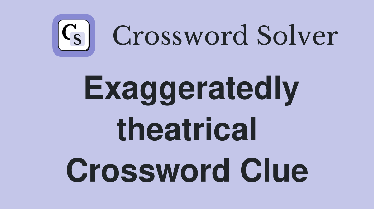 Exaggeratedly Theatrical Crossword Clue Answers Crossword Solver